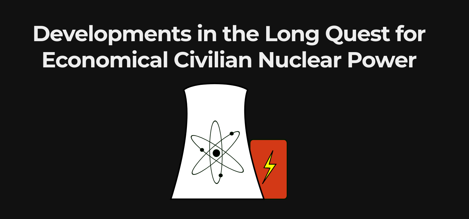 Developments in the Long Quest for Economical Civilian Nuclear Power